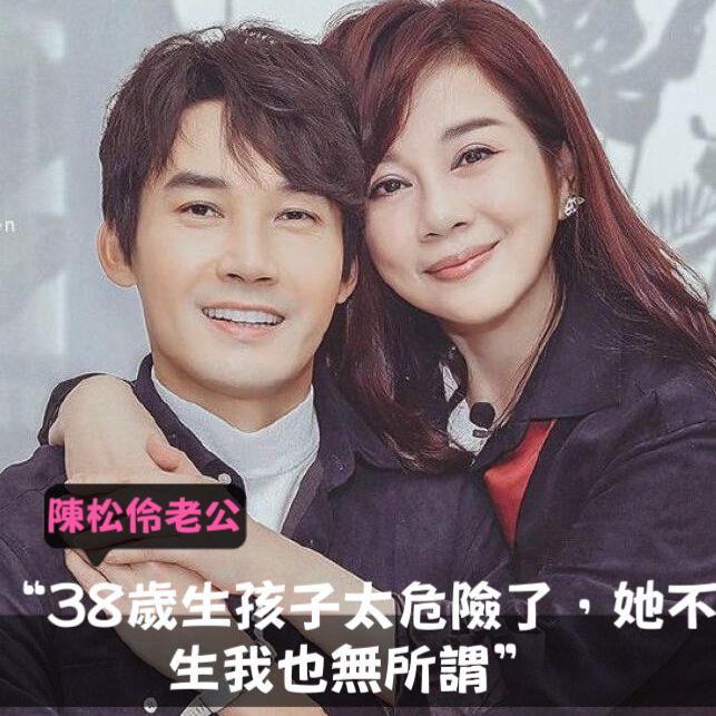 陳松伶老公:“38歲生孩子太危險了，她不生我也無所謂” - MyBB